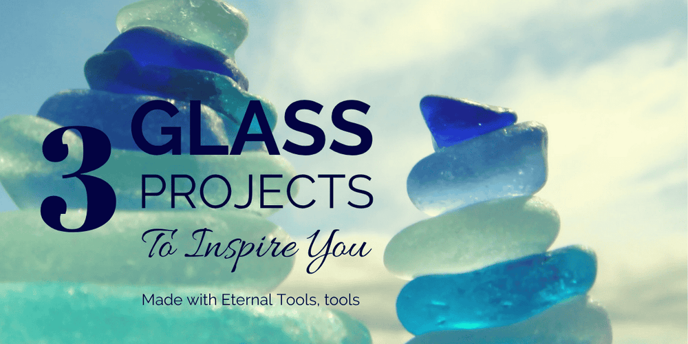 3 Glass Projects to Inspire You – Eternal Tools